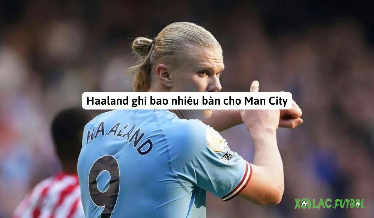 Haaland ghi bao nhiêu bàn cho Man City? Haaland lập kỷ lục ghi bàn mới ...